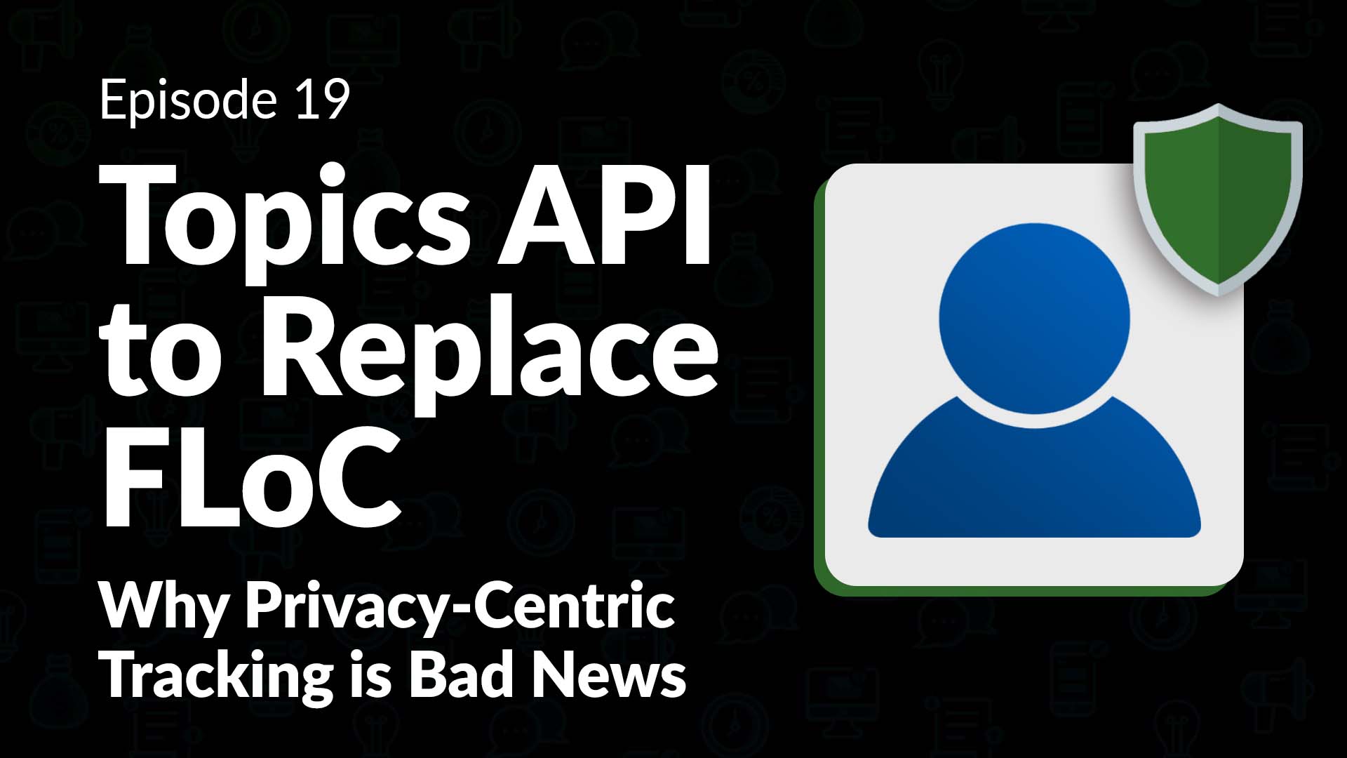 Episode 19: Topics API to Replace FLoC: Why Privacy-Centric Tracking is Bad News | Market Vantage