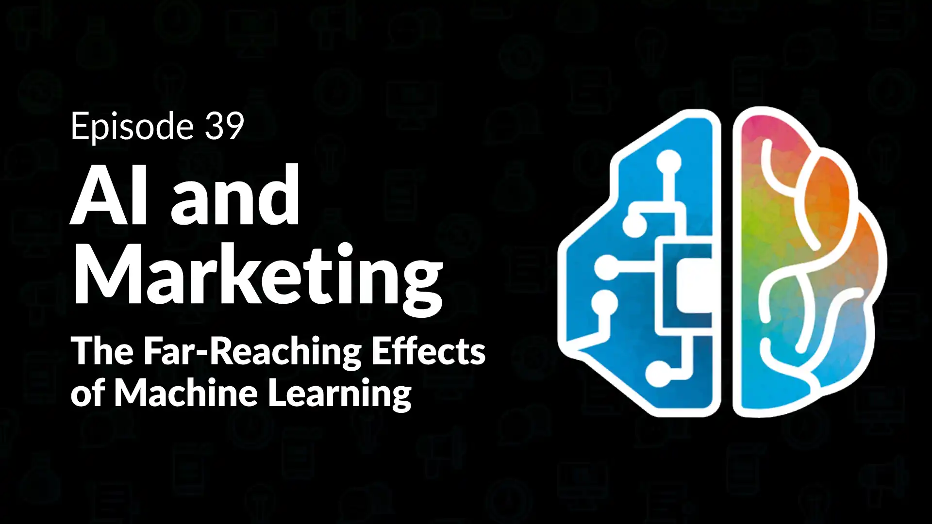 Episode 39: AI & Marketing: The Far-Reaching Effects of Machine ...